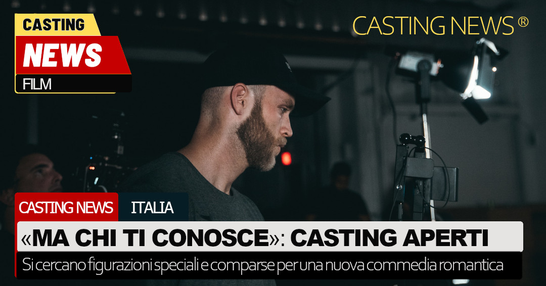 Casting figurazioni speciali e comparse per il film “Ma chi ti conosce”
